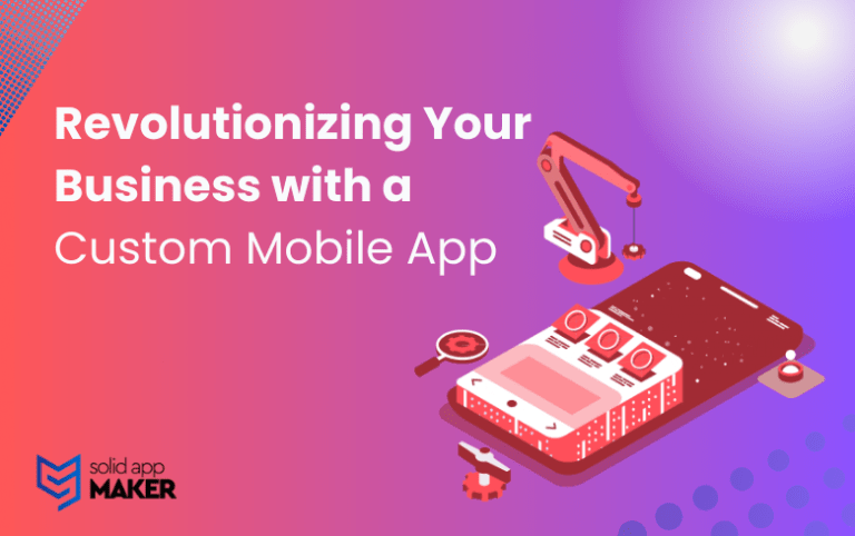 Revolutionizing Your Business With A Custom Mobile App